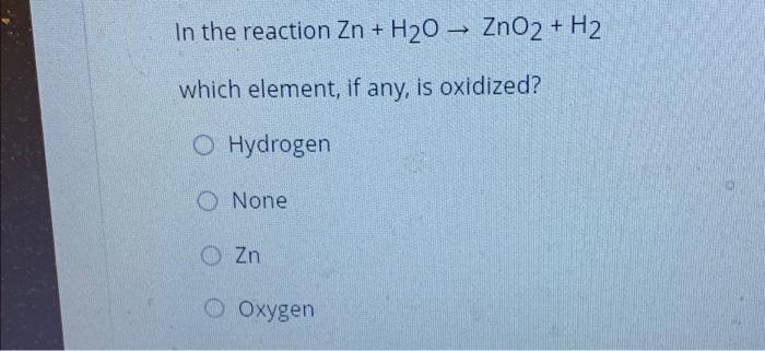 Solved In the reaction Zn + H20 – ZnO2 + H2 which element, | Chegg.com