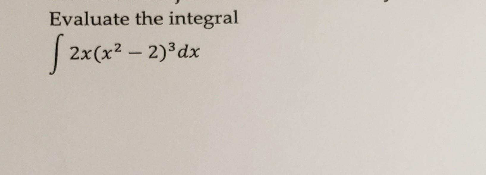 Solved S2x Evaluate the integral 2x(x2 – 2)3dx | Chegg.com