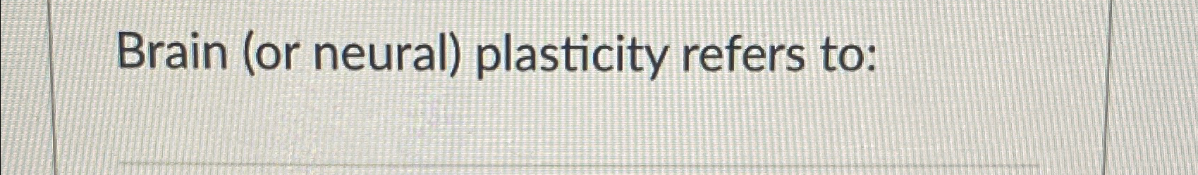 Solved Brain (or neural) ﻿plasticity refers to: | Chegg.com