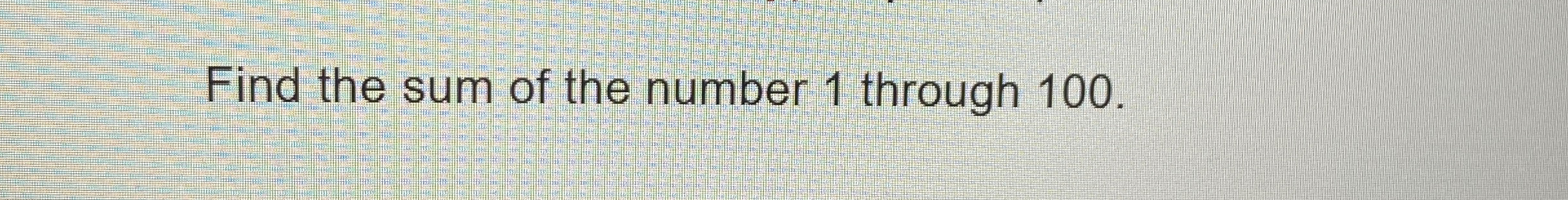 Solved Find the sum of the number 1 ﻿through 100 . | Chegg.com