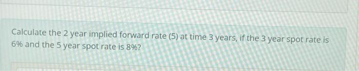 Solved Calculate the 2 year implied forward rate (5) at time | Chegg.com