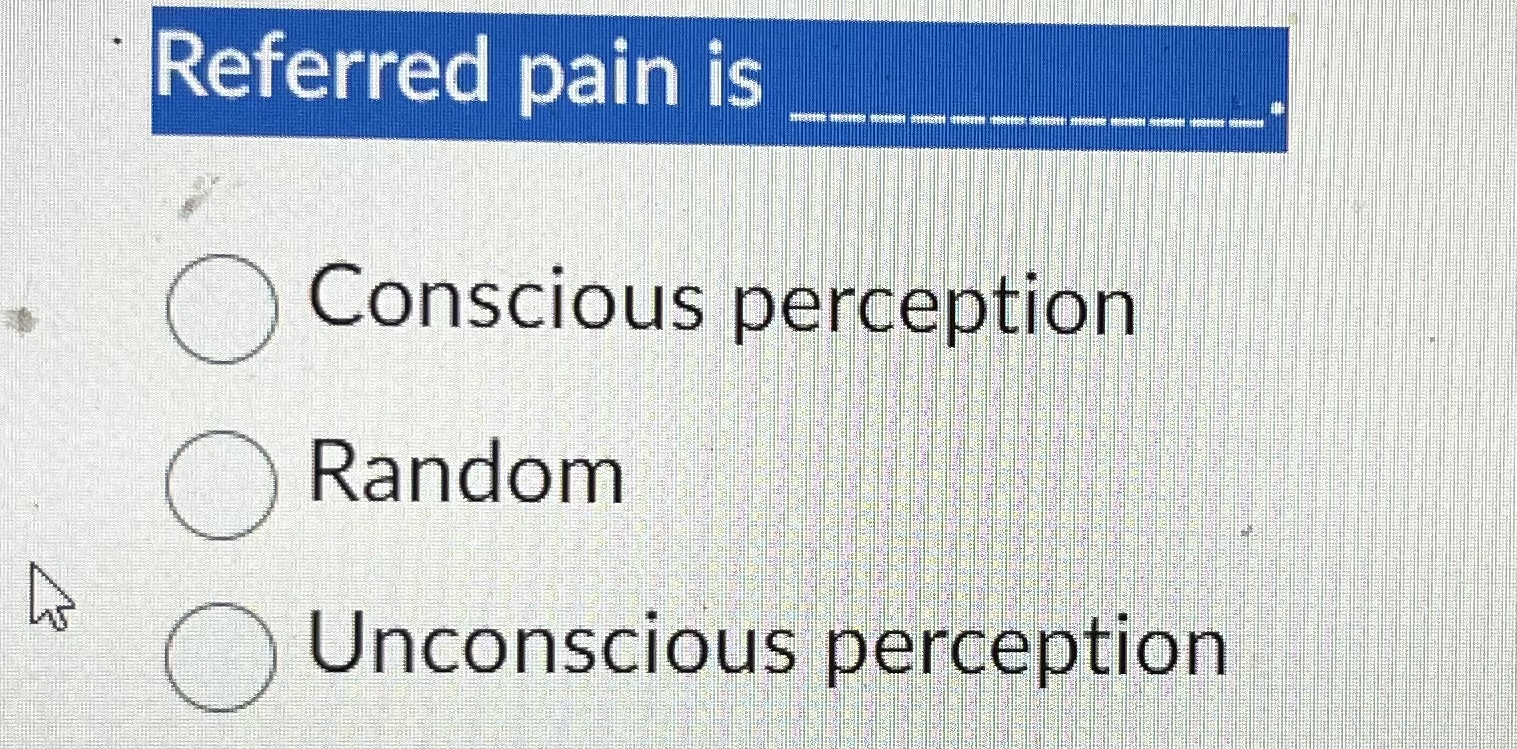 Solved Referred pain isConscious perceptionRandomUnconscious | Chegg.com