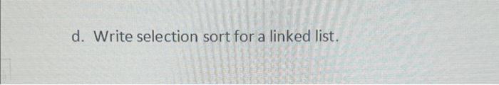 Solved d. Write selection sort for a linked list. | Chegg.com