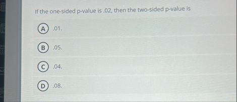Solved If the one-sided p-value is .02 , ﻿then the two-sided | Chegg.com