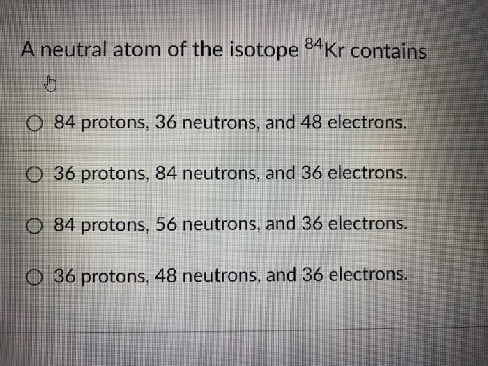 Solved A neutral atom of the isotope 84 Kr contains 84 | Chegg.com