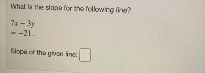 Solved What is the slope for the following line? 7x - 3y = | Chegg.com