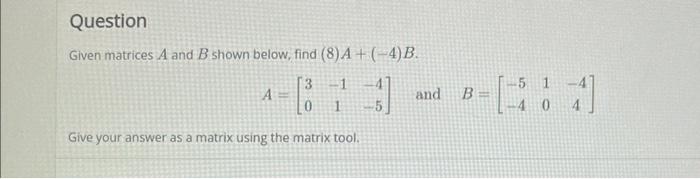 Solved Given matrices A and B shown below, find (8)A+(−4)B. | Chegg.com