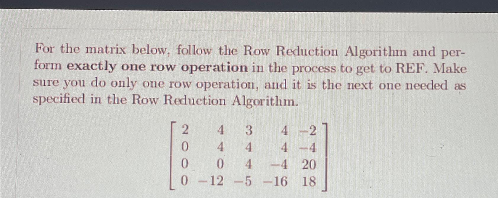 Solved For the matrix below, follow the Row Reduction | Chegg.com