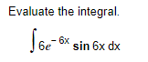 Solved Evaluate the integral.∫﻿﻿6e-6xsin6xdx | Chegg.com