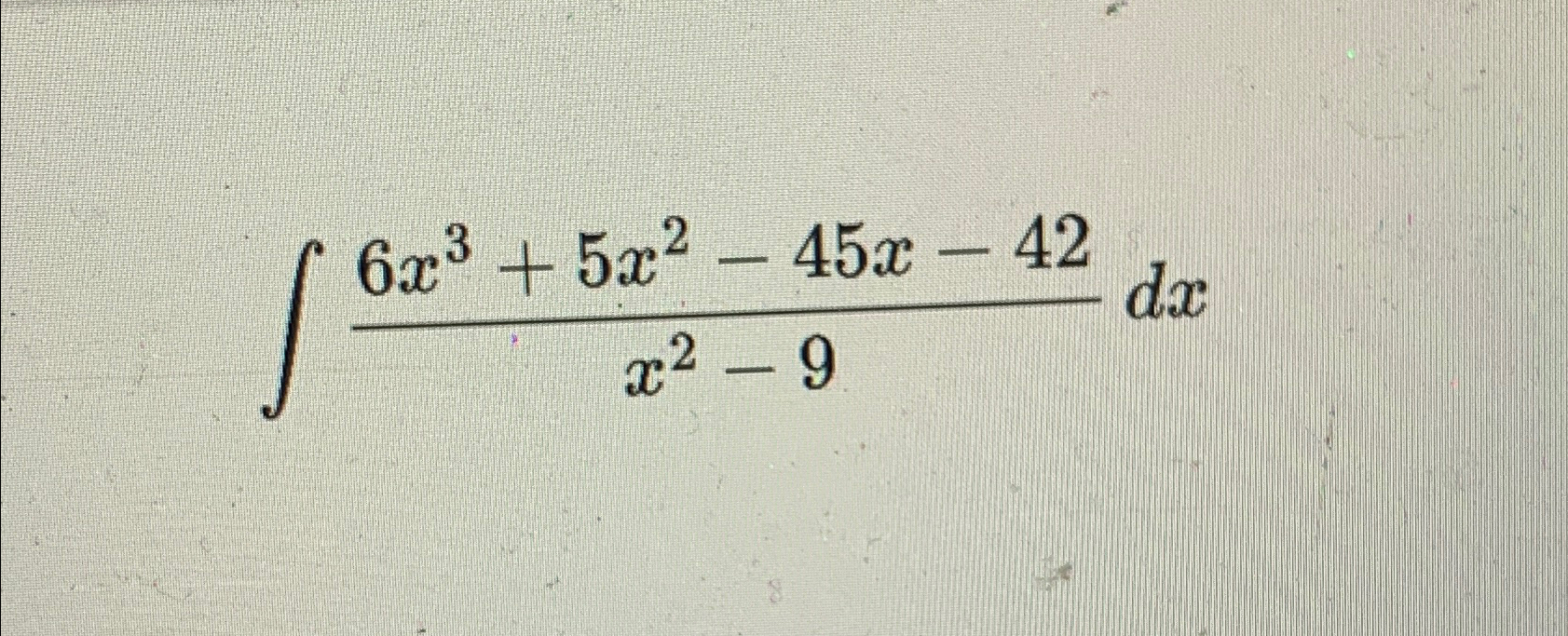 Solved ∫﻿﻿6x3+5x2-45x-42x2-9dx ﻿ Evaluate the integral | Chegg.com