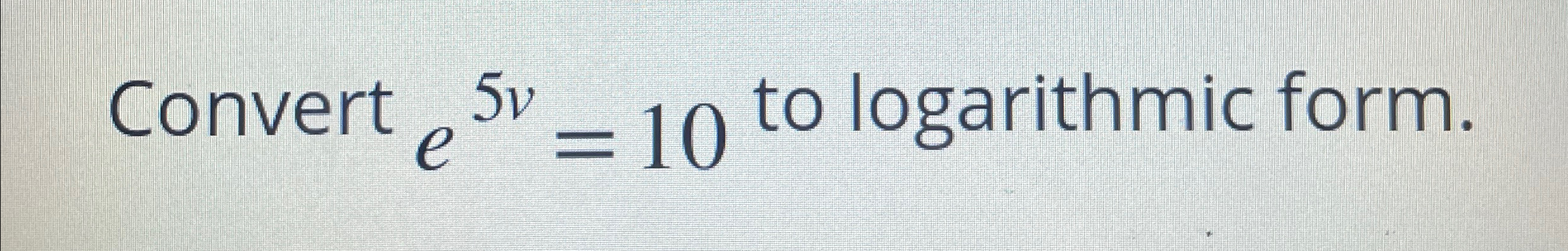 Solved Convert e5v=10to logarithmic form. | Chegg.com