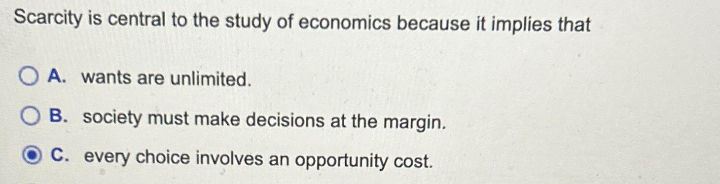 Solved Scarcity is central to the study of economics because | Chegg.com