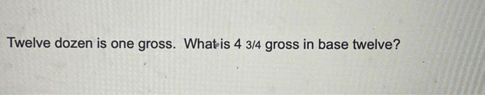 Solved Twelve dozen is one gross. What is 43/4 gross in base | Chegg.com