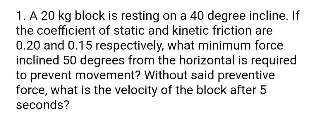 Solved 1. A 20 kg block is resting on a 40 degree incline. | Chegg.com