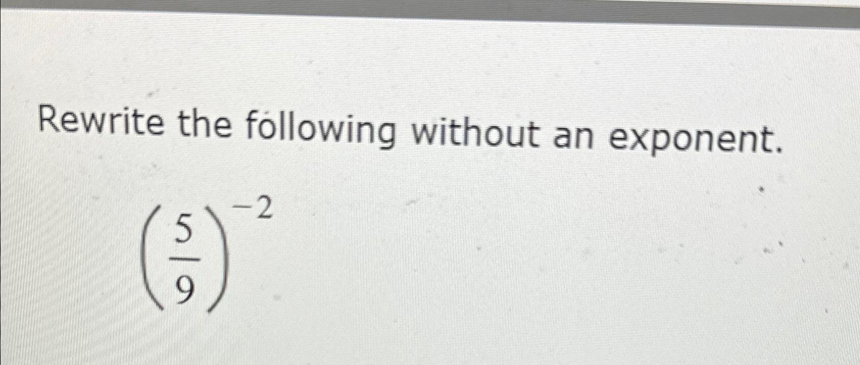 Solved Rewrite the following without an exponent.(59)-2 | Chegg.com