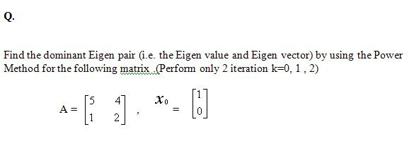 Solved Find the dominant Eigen pair (i.e. the Eigen value | Chegg.com Solved Find the dominant Eigen pair (i.e. the Eigen value | Chegg.com