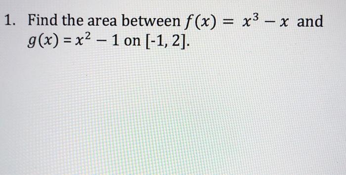 Solved 1. Find the area between f(x)=x3−x and g(x)=x2−1 on | Chegg.com
