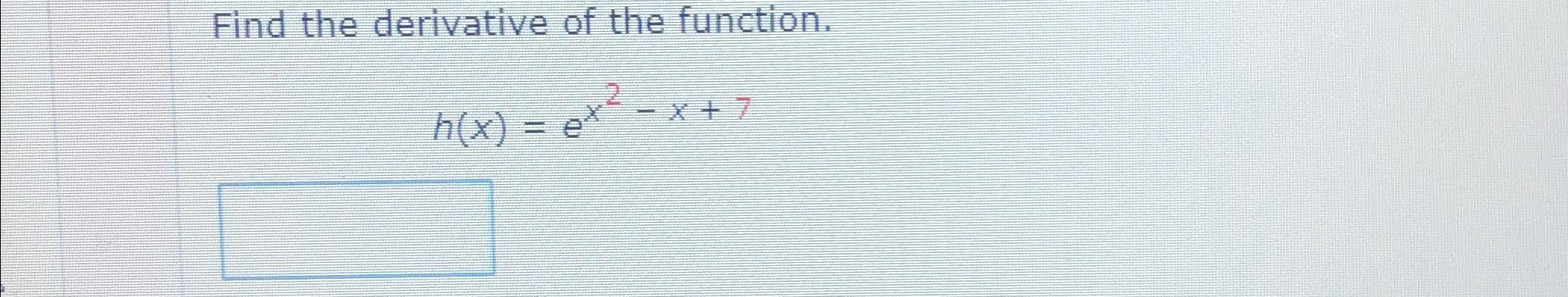 Solved Find the derivative of the function.h(x)=ex2-x+7 | Chegg.com