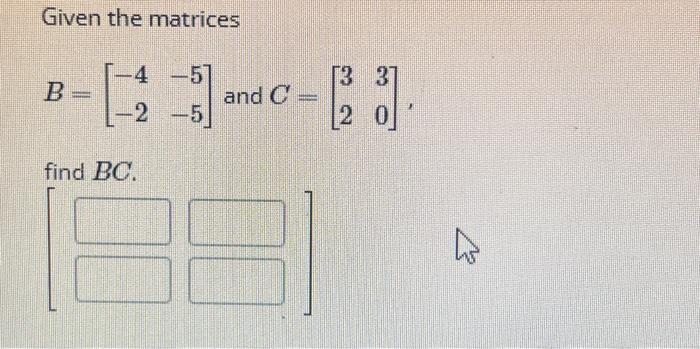 Solved Given the matrices B=[−4−2−5−5] and C=[3230] find BC. | Chegg.com