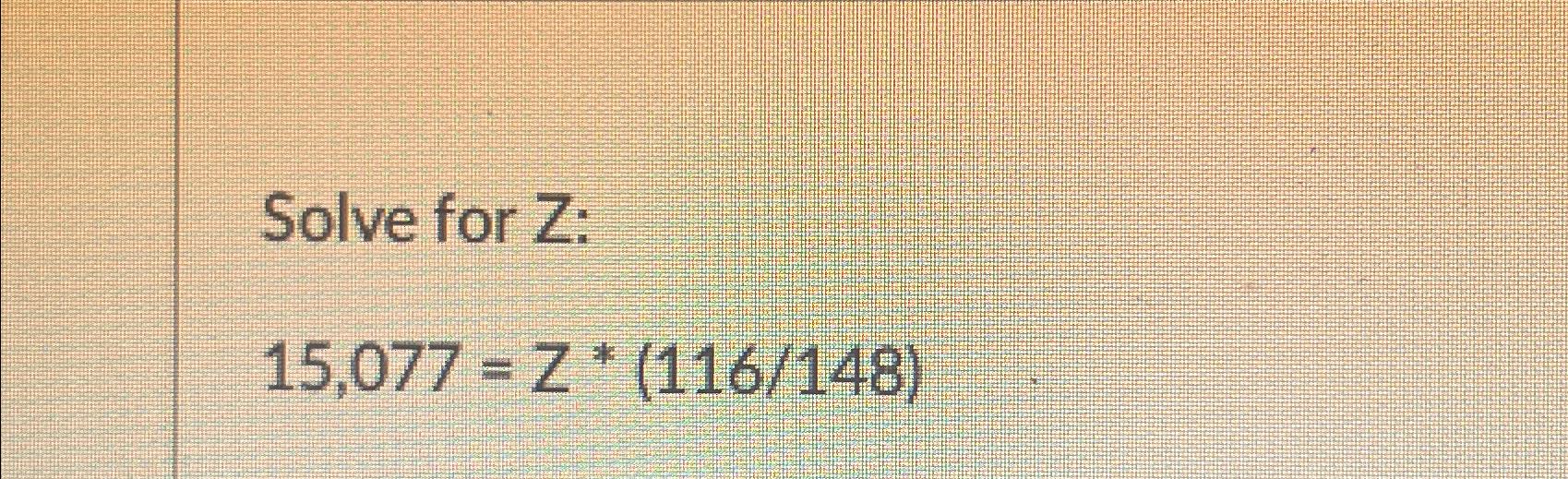 Solved Solve for Z:15,077=Z*(116148) | Chegg.com