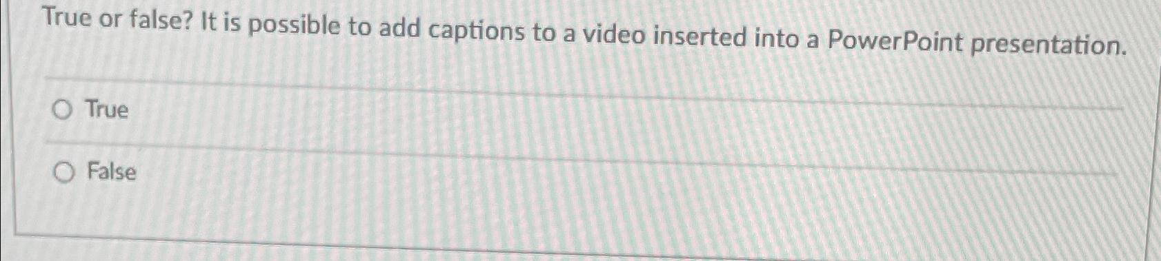 Solved True or false? It is possible to add captions to a | Chegg.com