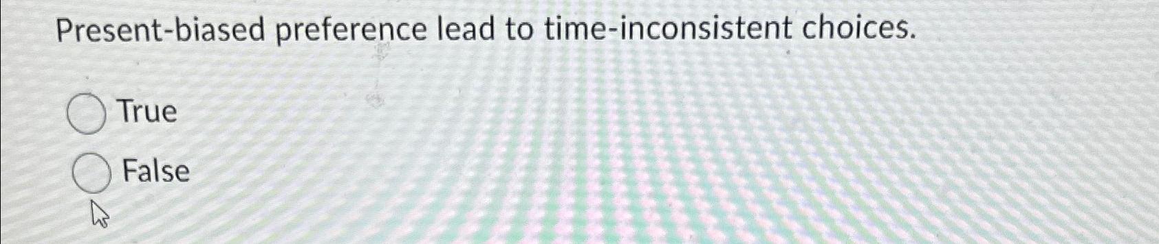Solved Present-biased preference lead to time-inconsistent | Chegg.com