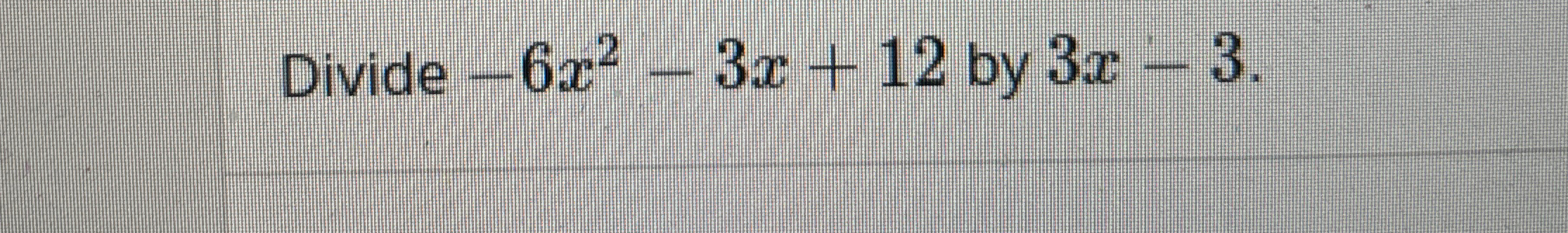 Solved Divide -6x2-3x+12 ﻿by 3x-3. | Chegg.com