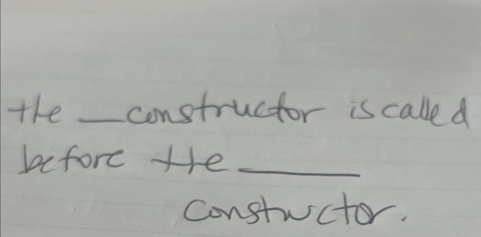 Solved the constructor is called before the Consturctor. | Chegg.com