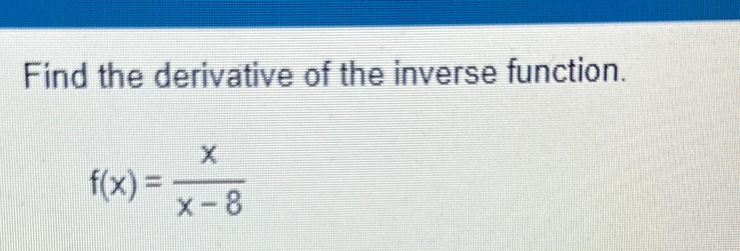 Solved Find the derivative of the inverse function.f(x)=xx-8 | Chegg.com