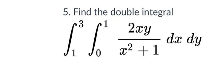 Solved 5. Find the double integral 3 - 1 2xy dx dy 22 +1 | Chegg.com