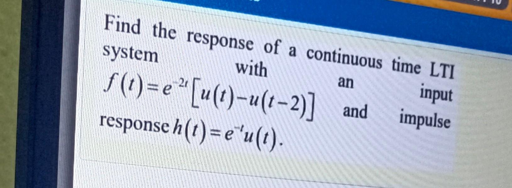 Solved Find the response of a continuous time LTI system | Chegg.com