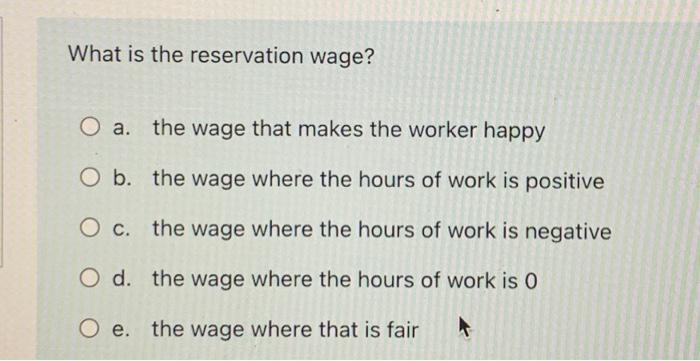 Solved What is the reservation wage? O a. the wage that | Chegg.com