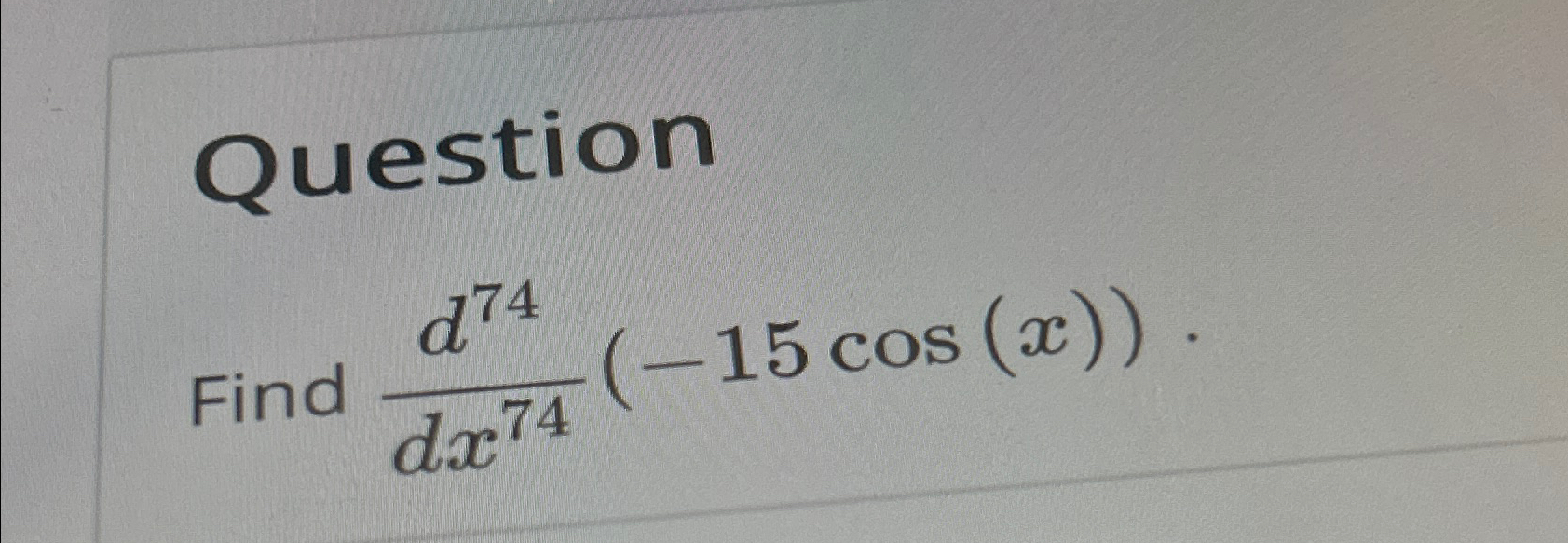 Solved QuestionFind d74dx74(-15cos(x)). | Chegg.com