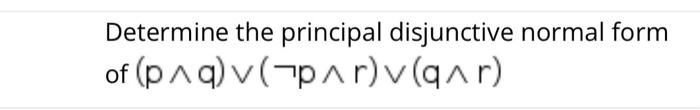 Solved Determine the principal disjunctive normal form of ( | Chegg.com