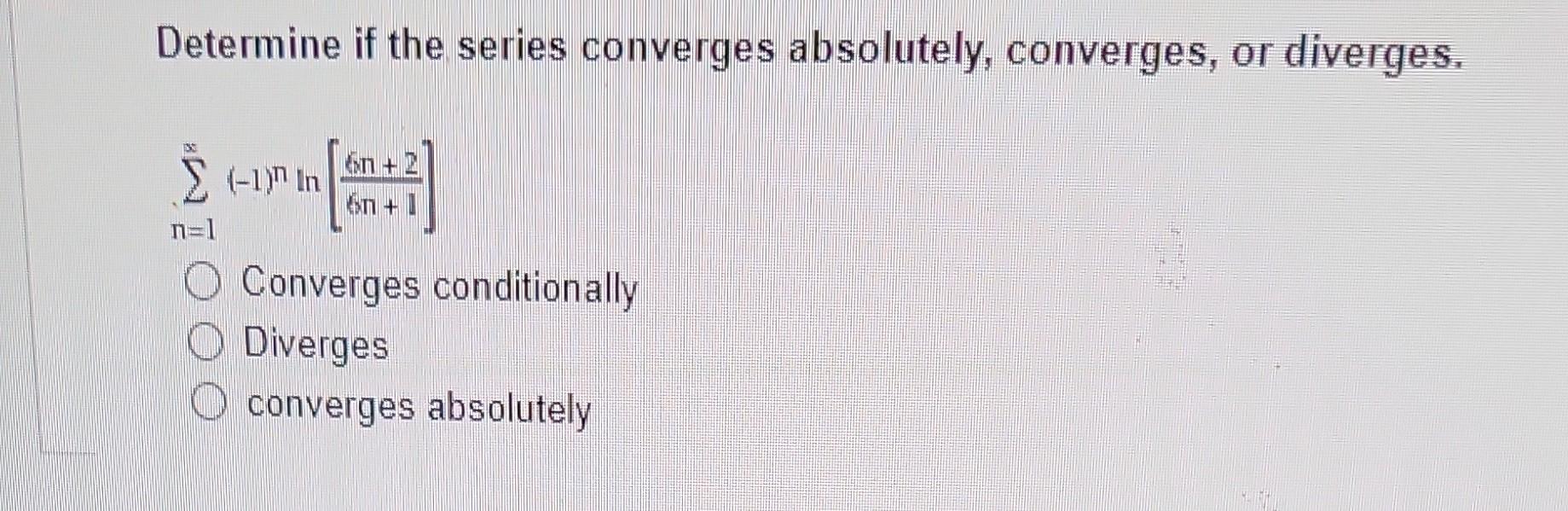 Solved Determine if the series converges absolutely, | Chegg.com
