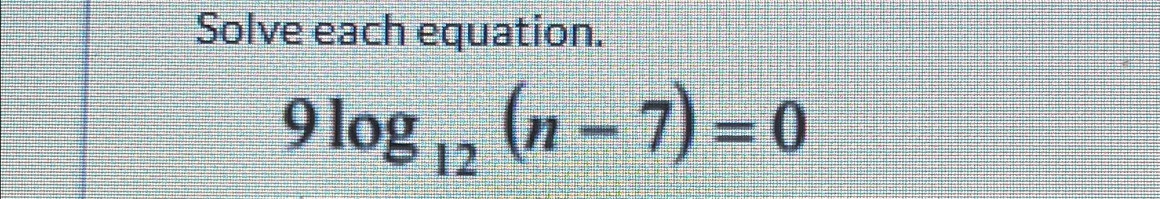 Solved Solve each equation.9log12(n-7)=0 | Chegg.com