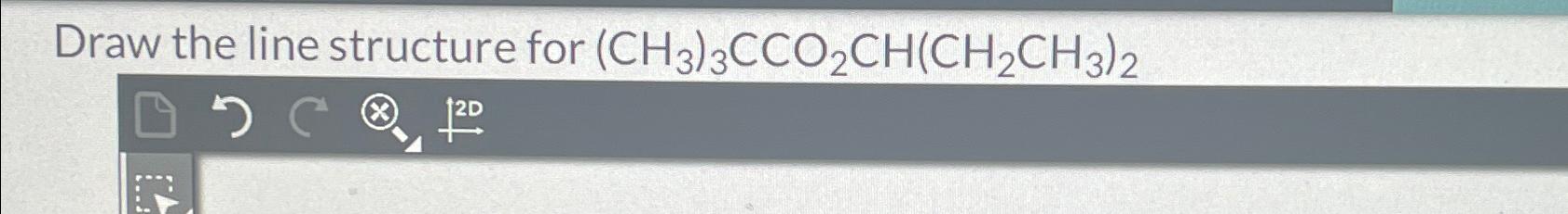Solved Draw the line structure for (CH3)3CCO2CH(CH2CH3)2 | Chegg.com