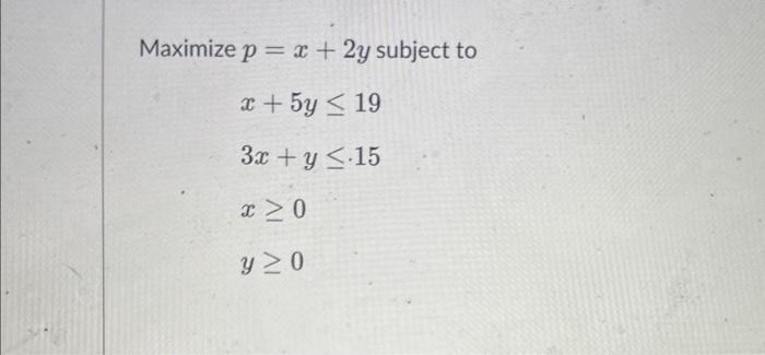 Solved p=x+2yx+5y≤193x+y≤⋅15x≥0y≥0 | Chegg.com