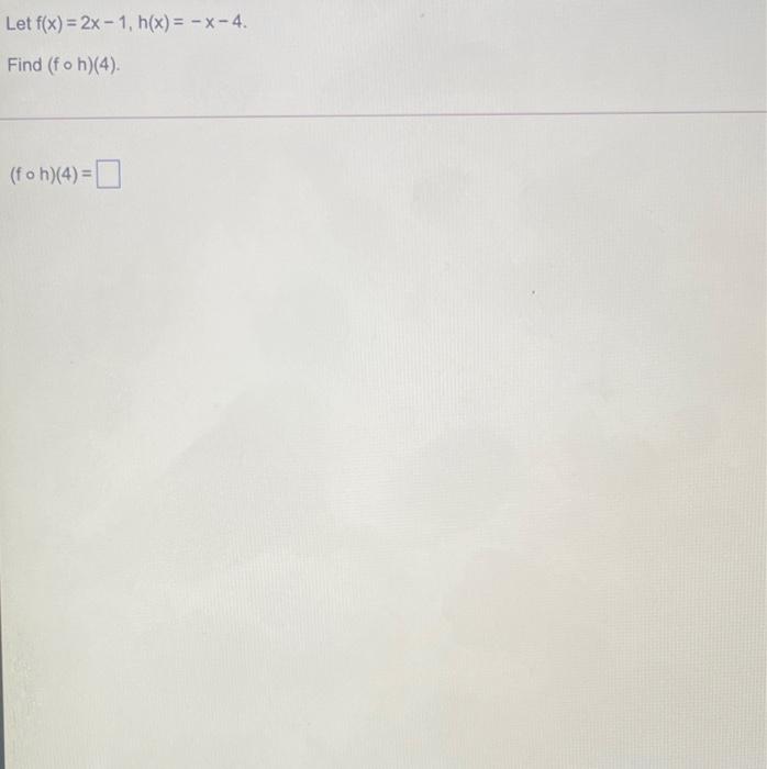 Solved Let f(x) = 2x - 1, h(x) = -x-4. Find (fo h)(4) (fo | Chegg.com