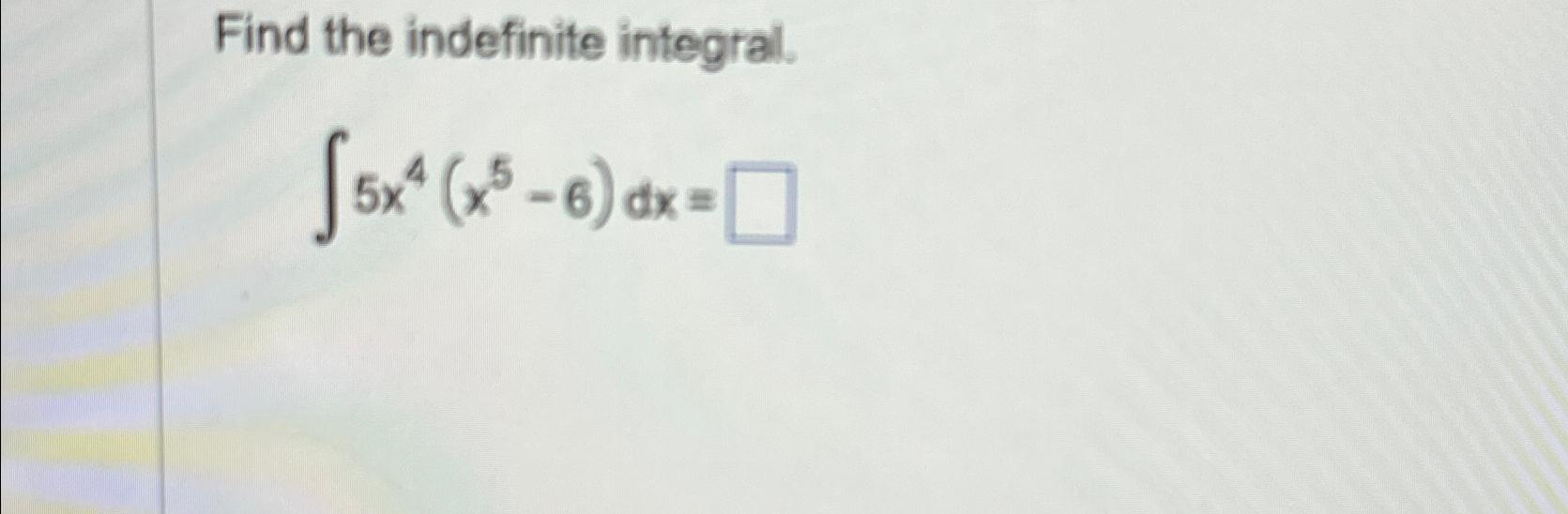 Solved Find the indefinite integral.∫﻿﻿5x4(x5-6)dx= | Chegg.com