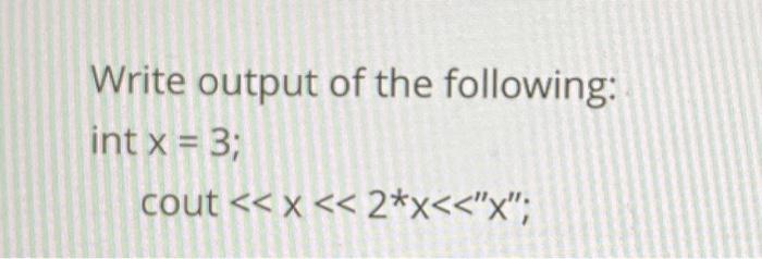 Solved Write output of the following: int x = 3; cout