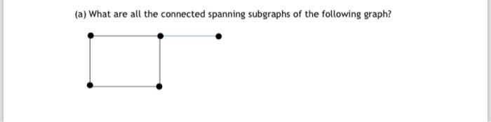 Solved A What Are All The Connected Spanning Subgraphs Of 2655
