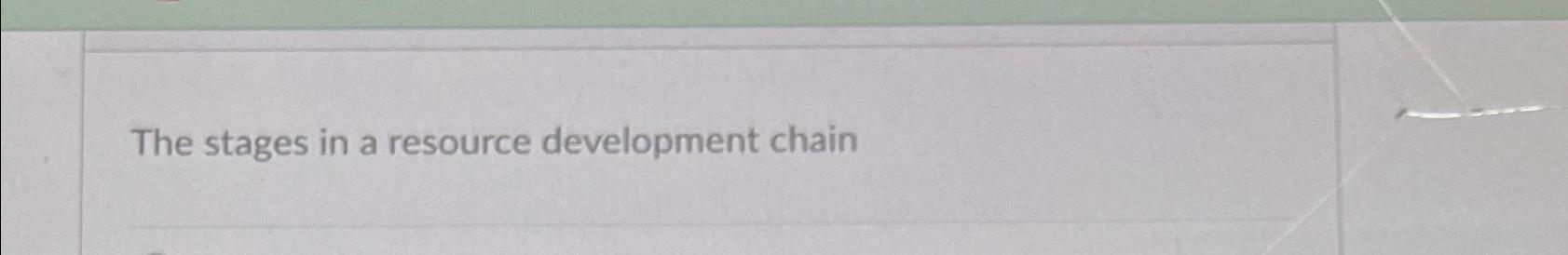 Solved The stages in a resource development chain | Chegg.com