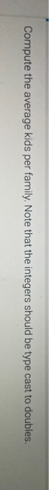 Compute The Average Kids Per Family Note That The Integers Should Be Type Cast To Doubles 