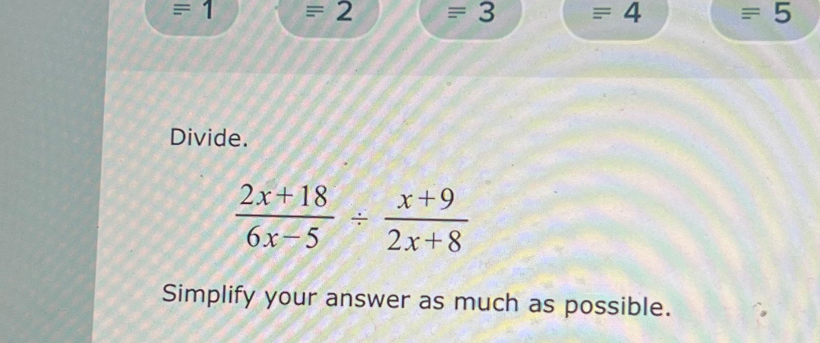 Solved Divide.2x+186x-5÷x+92x+8Simplify your answer as much | Chegg.com