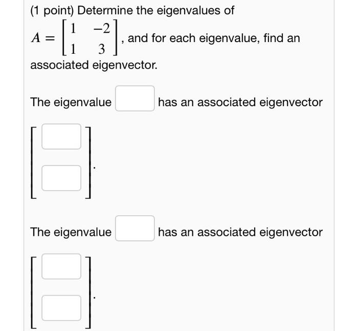 Solved (1 point) Determine the eigenvalues of A=[11−23], and | Chegg.com