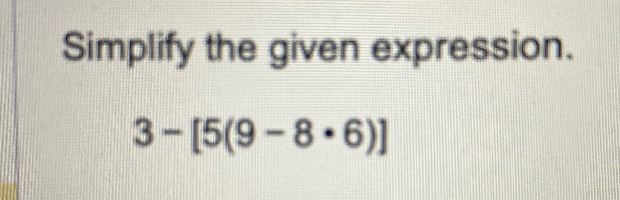 Solved Simplify the given expression.3-[5(9-8*6)] | Chegg.com