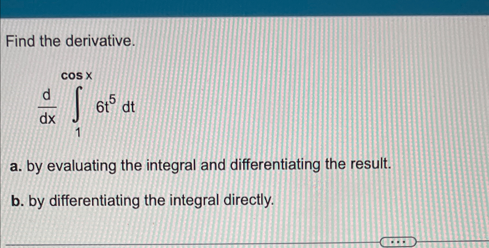 Solved Find the derivative.ddx∫1cosx6t5dta. ﻿by evaluating | Chegg.com