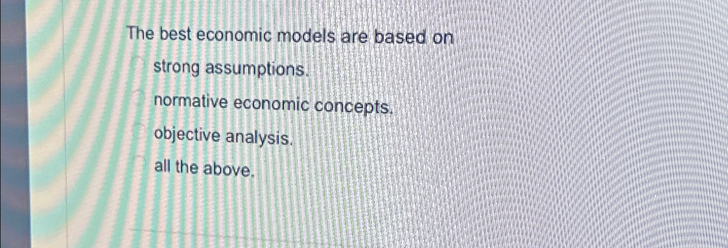 Solved The best economic models are based onstrong | Chegg.com