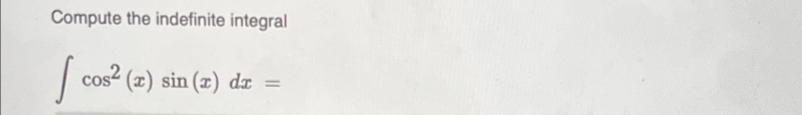 Solved Compute the indefinite integral∫﻿﻿cos2(x)sin(x)dx= | Chegg.com